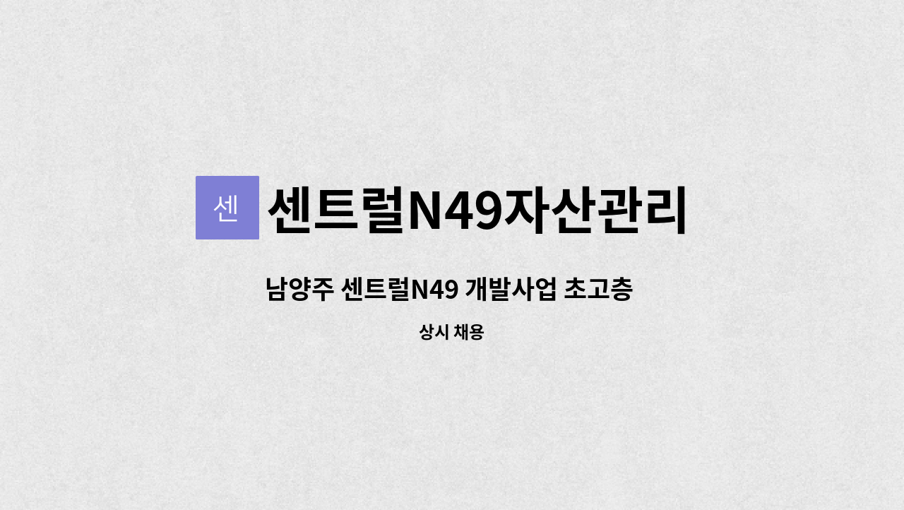 센트럴N49자산관리 주식회사 : 남양주 센트럴N49 개발사업 초고층 주상복합 기술 팀원 채용(시행사 본사) | 더팀스