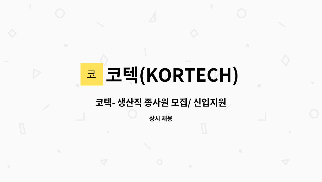 코텍(KORTECH) : 코텍- 생산직 종사원 모집/ 신입지원가능 | 더팀스