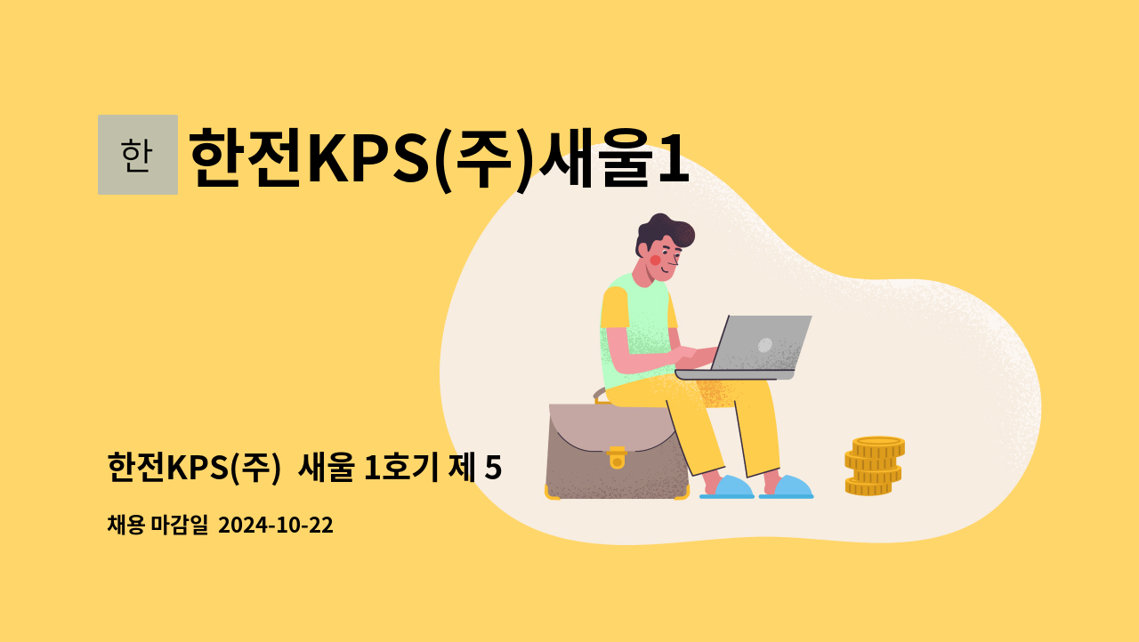 한전KPS(주)새울1사업처 : 한전KPS(주) 새울 1호기 제 5차 O/H공사 정비보조원 1차 채용공고 | 더팀스