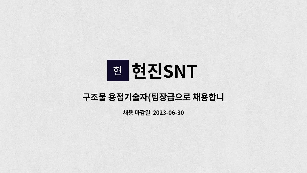 현진SNT : 구조물 용접기술자(팀장급으로 채용합니다) | 더팀스