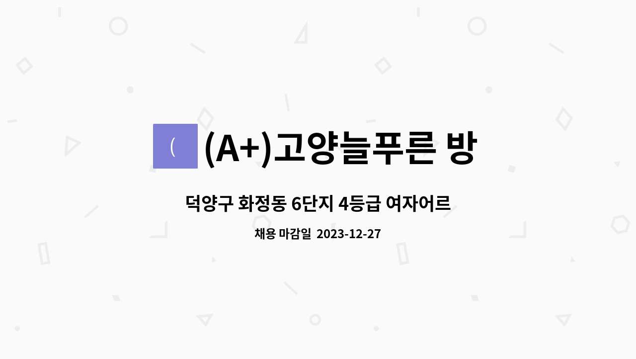 A고양늘푸른 방문요양센터 덕양구 화정동 6단지 4등급 여자어르신 요양보호사 구함 더팀스