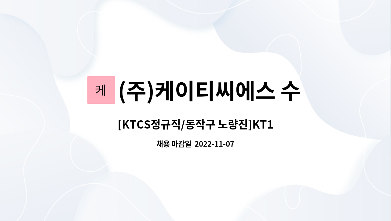 (주)케이티씨에스 수도권사업단 : [KTCS정규직/동작구 노량진]KT100, 114 대표번호 인바운드 상담사 모집 | 더팀스