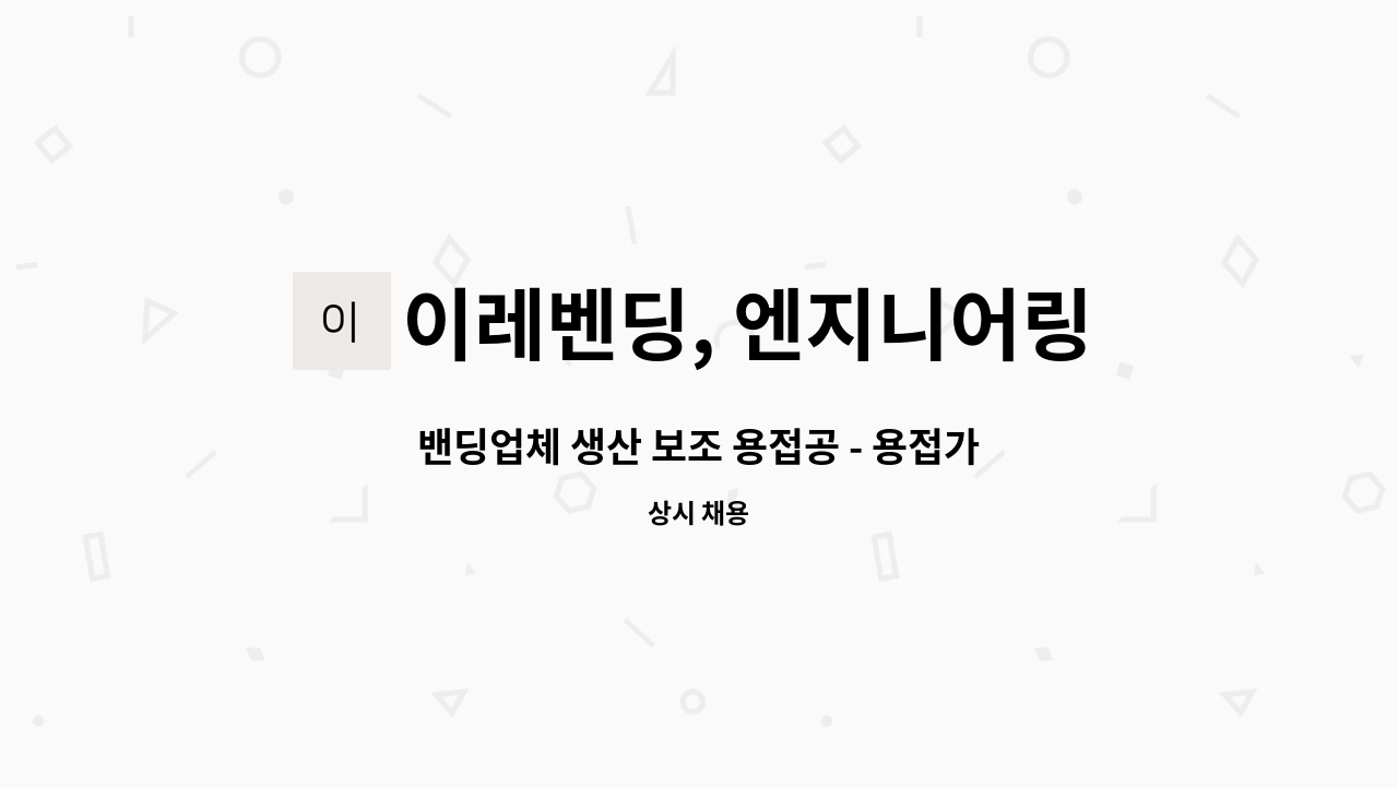 이레벤딩 엔지니어링 밴딩업체 생산 보조 용접공 용접가능 보조원 조공 채용 신입정규직 더팀스