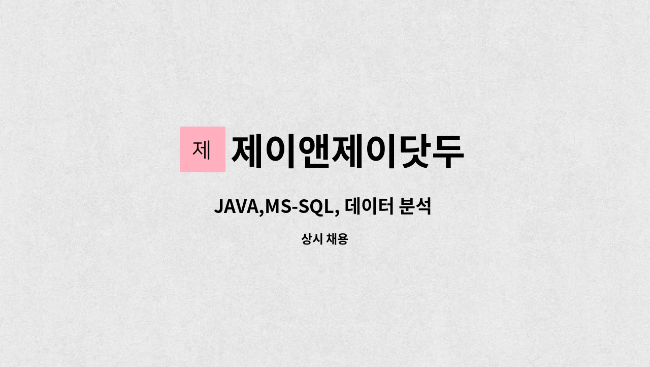 제이앤제이닷두 : JAVA,MS-SQL, 데이터 분석 및 개발, 생산관리 유경험자 모집 | 더팀스