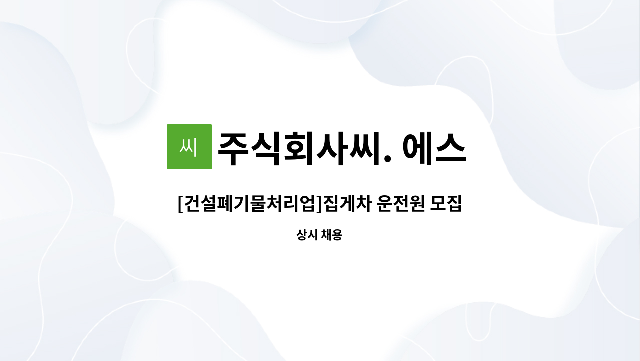 주식회사씨 에스 건설폐기물처리업 집게차 운전원 모집경력직 신입x 더팀스
